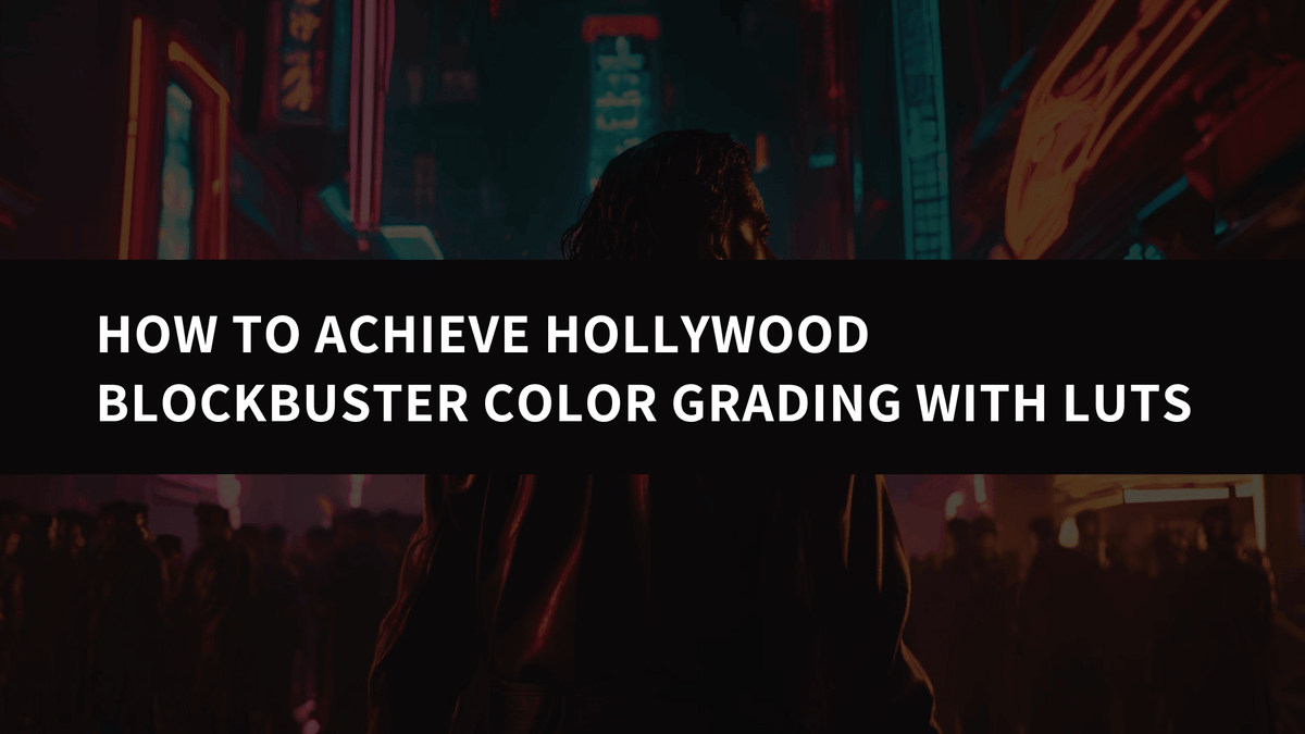 How to Achieve Hollywood Blockbuster Color Grading with LUTs [2025 Guide]
