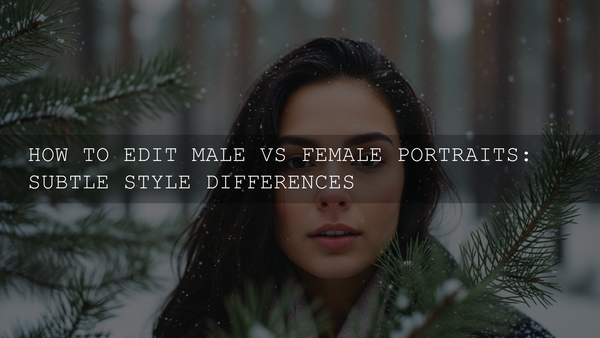 2026 Portrait Editing Tips: Subtle Differences for Male & Female Subjects